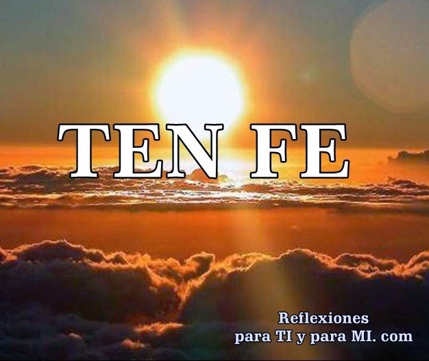 Reflexiones para TI y para MÍ: ** TEN FE, CREE EN TI